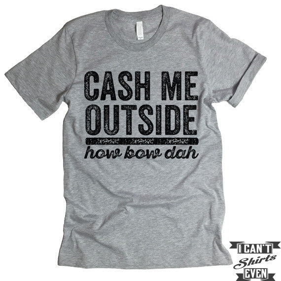 Cash Me Outside How Bow Dah Shirt – I Can't Even Shirts