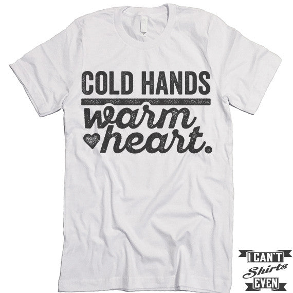 Cold Hands Warm Heart T shirt. – I Can't Even Shirts